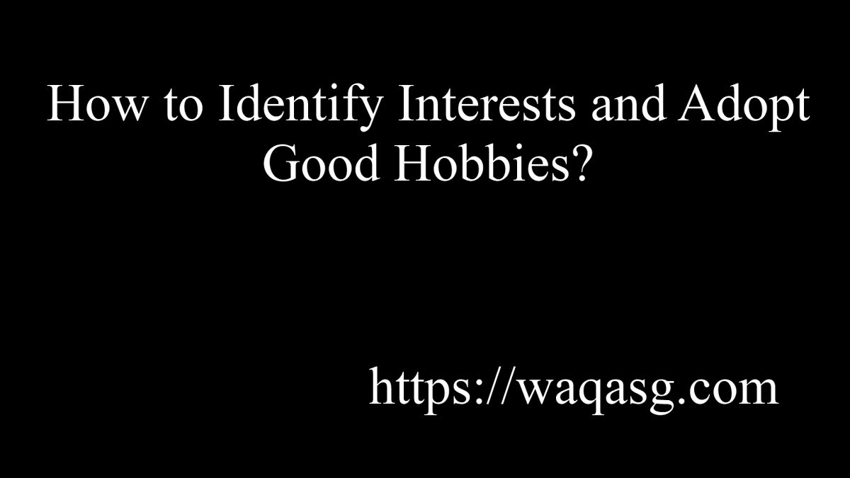 How to Identify Interests and Adopt Good Hobbies? - Waqas G